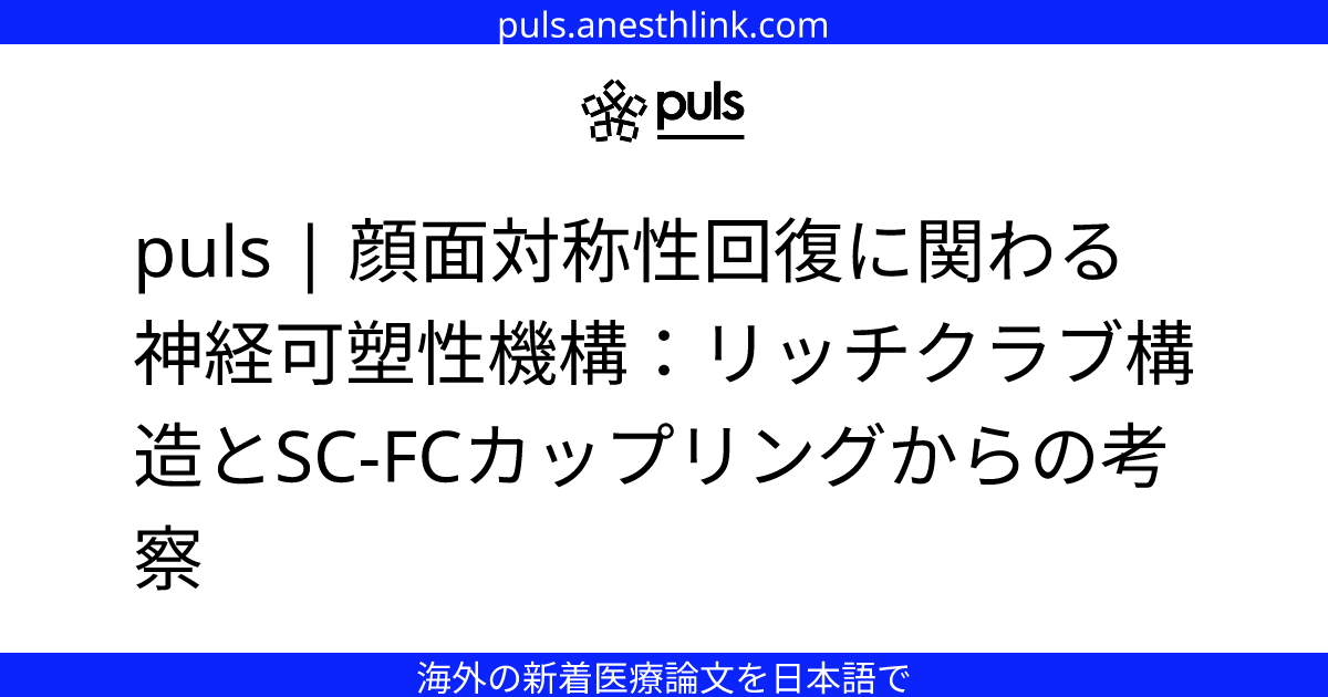 puls | 顔面対称性回復に関わる神経可塑性機構：リッチクラブ構造とSC-FCカップリングからの考察